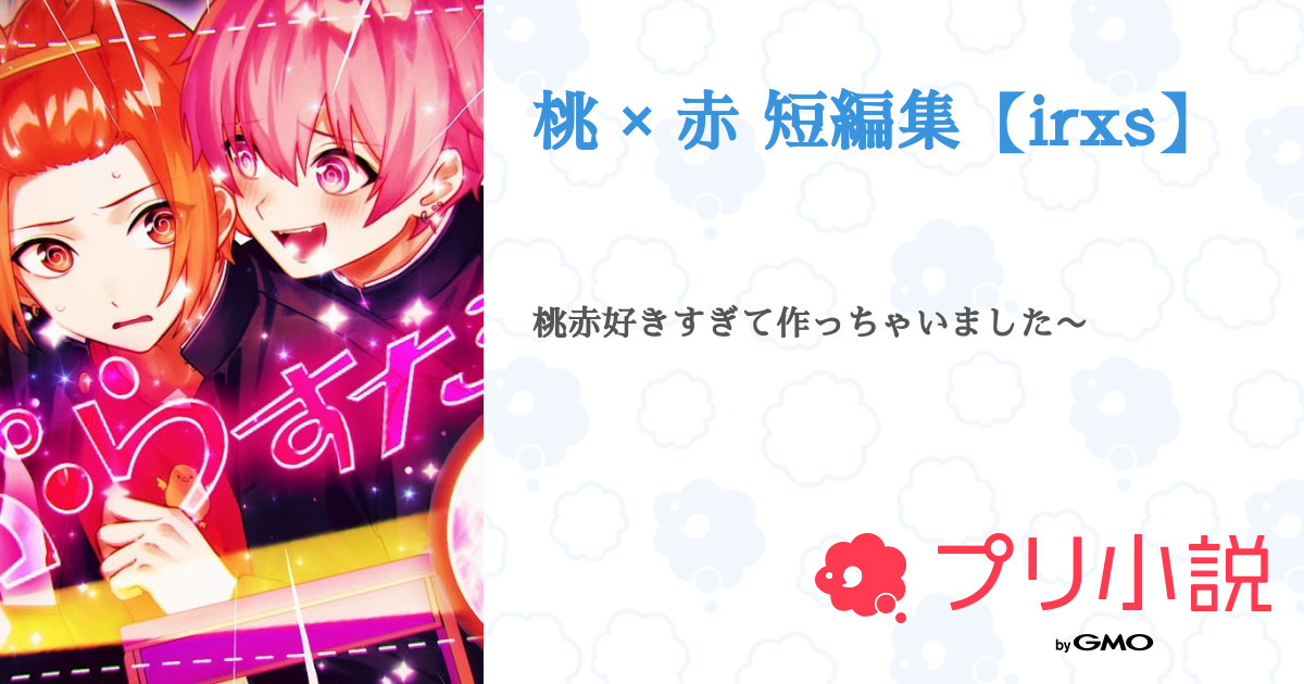 桃 × 赤 短編集【irxs】 - 全10話 【連載中】（ゆらㄘゃԽ🐇 さんの小説） | 無料スマホ夢小説ならプリ小説 byGMO